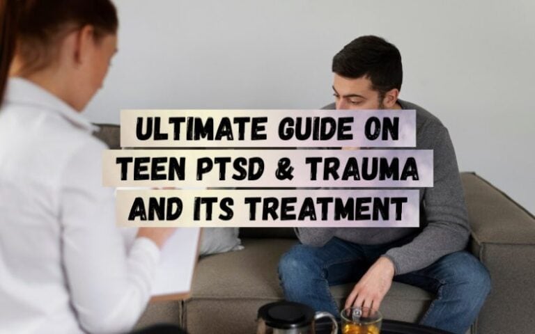 Ultimate Guide On Teen PTSD, Trauma, and Its Treatment